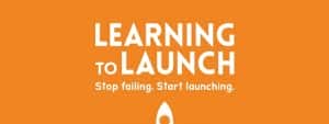 Learning To Launch: Stop Failing. Start Launching